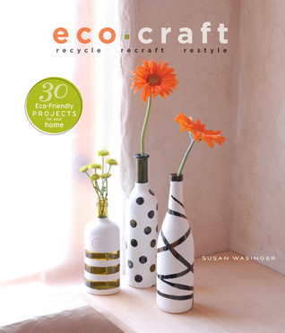Eco Craft: Recycle, Recraft, Restyle by Susan Wasinger | Goodreads