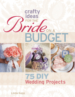 Crafty Ideas for the Bride on a Budget: 75 DIY Wedding Projects by ...