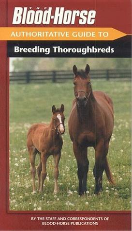 The Blood-Horse Authoritative Guide to Breeding Thoroughbreds by Blood ...