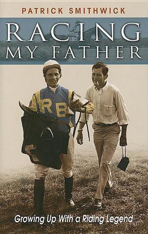 Racing My Father: Growing Up with a Riding Legend by Patrick Smithwick | Goodreads