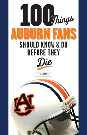 100 Things Auburn Fans Should Know & Do Before They Die by Evan ...