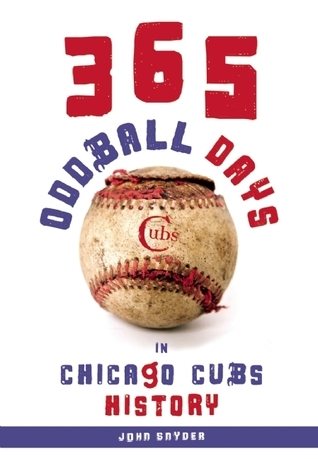 365 Oddball Days in Chicago Cubs History by John Snyder | Goodreads