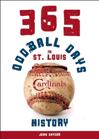 365 Oddball Days in St. Louis Cardinals History by John Snyder | Goodreads