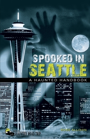Spooked in Seattle: A Haunted Handbook by Ross Allison | Goodreads