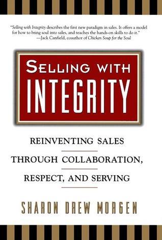 Selling with Integrity: Reinventing Sales through Collaboration ...