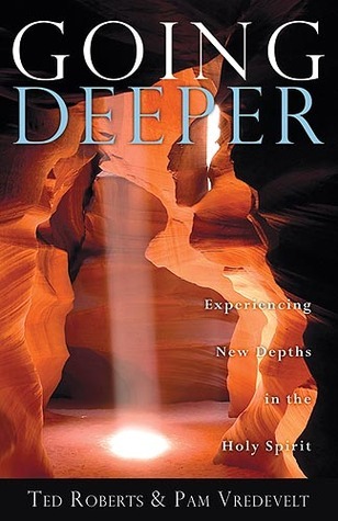 Going Deeper: Experiencing New Depths in the Holy Spirit by Ted Roberts ...