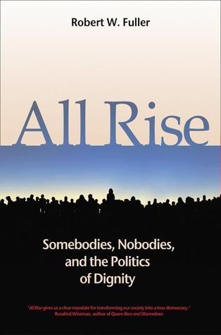 All Rise: Somebodies, Nobodies, and the Politics of Dignity by Robert W. Fuller | Goodreads