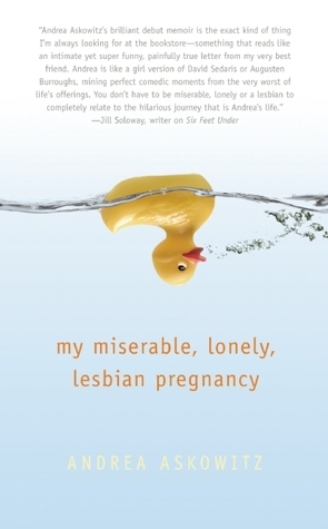 My Miserable, Lonely, Lesbian Pregnancy by Andrea Askowitz | Goodreads
