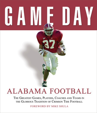 Game Day: Alabama Football: The Greatest Games, Players, Coaches and ...