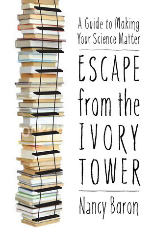 Escape from the Ivory Tower: A Guide to Making Your Science Matter by ...