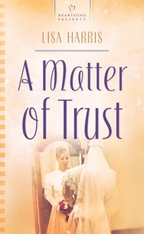 A Matter of Trust (Heartsong Presents, # 773) by Lisa Harris | Goodreads