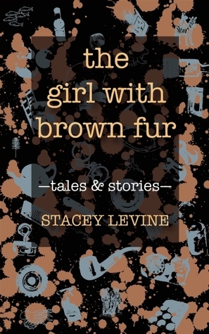 The Girl With Brown Fur: Tales and Stories by Stacey Levine | Goodreads