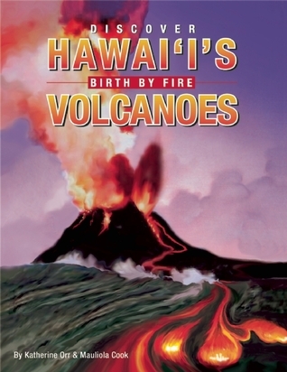 Discover Hawai'i's Volcanoes: Birth by Fire by Mauliola Cook | Goodreads