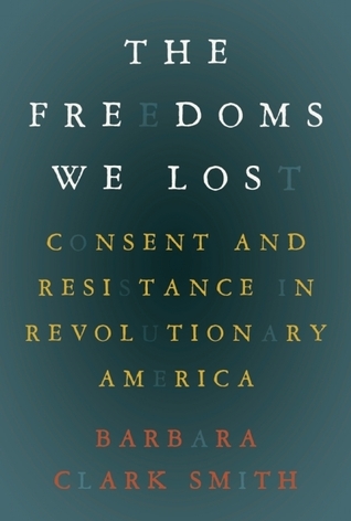 The Freedoms We Lost: Consent and Resistance in Revolutionary America ...