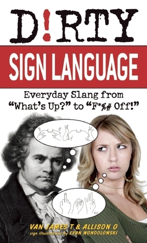 Dirty Sign Language: Everyday Slang from "What's Up?" to "F*%# Off!" by ...