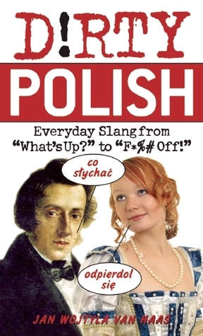 Dirty Polish: Everyday Slang from "What's Up?" to "F*%# Off!" by Jan ...