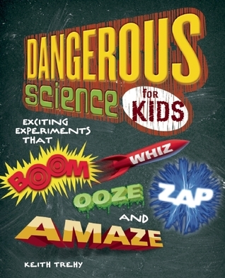Dangerous Science for Kids: Exciting Experiments that Boom, Whiz, Ooze ...