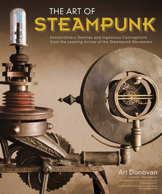 Art of Steampunk, The: Extraordinary Devices and Ingenious Contraptions ...