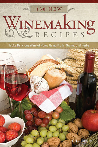 130 New Winemaking Recipes: Make Delicious Wine at Home Using Fruits, Grains, and Herbs by Cyril ...