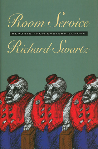 Room Service: Reports from Eastern Europe by Richard Swartz | Goodreads