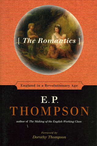 The Romantics: England in a Revolutionary Age by E.P. Thompson | Goodreads