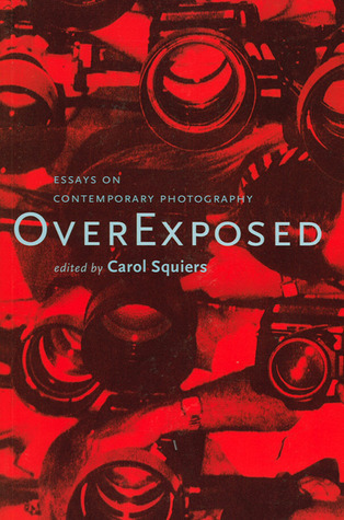 Over Exposed: Essays on Contemporary Photography by Carol Squiers ...