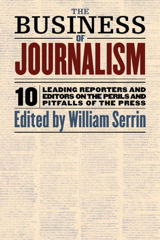 The Business of Journalism: 10 Leading Reporters and Editors on the ...