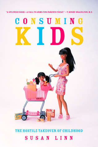 Consuming Kids: The Hostile Takeover of Childhood by Susan Linn | Goodreads