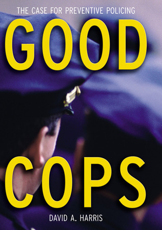 Good Cops: The Case For Preventive Policing by David A. Harris | Goodreads