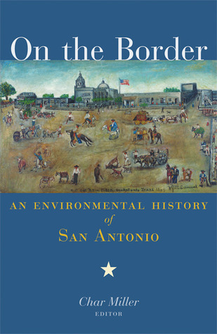 On the Border: An Environmental History of San Antonio by Char Miller ...