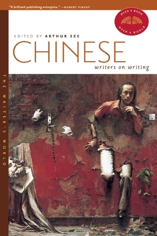Chinese Writers on Writing (The Writer's World) by Arthur Sze | Goodreads