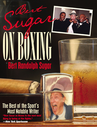 Bert Sugar on Boxing: The Best Of The Sport's Most Notable Writer by Bert Randolph Sugar | Goodreads