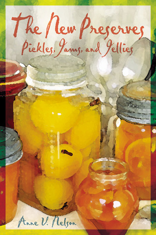 New Preserves: Pickles, Jams, and Jellies by Anne V. Nelson | Goodreads