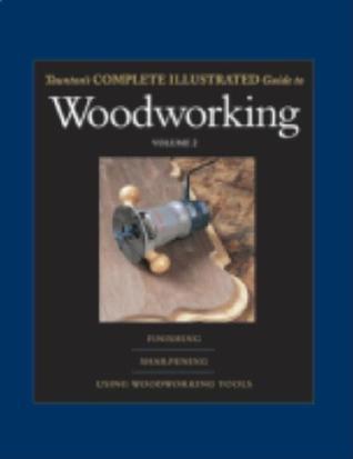 Taunton's Complete Illustrated Guide to Woodworking: Using Woodworking Tools; Finishing ...