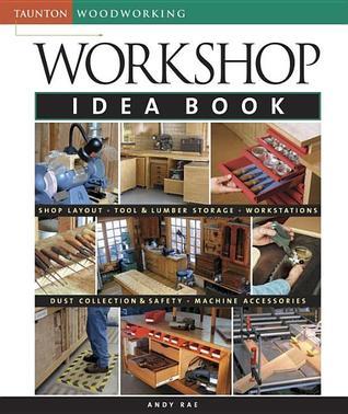 Workshop Idea Book (Taunton Woodworking) by Andy Rae | Goodreads