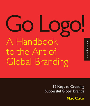 Go Logo! A Handbook to the Art of Global Branding: 12 Keys to Creating ...