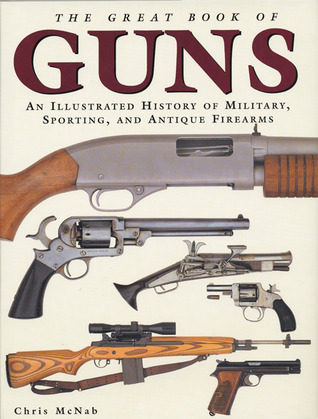 The Great Book of Guns: An Illustrated History of Military, Sporting ...