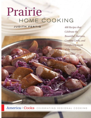 Prairie Home Cooking: 400 Recipes that Celebrate the Bountiful Harvests ...