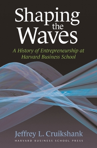 Shaping The Waves: A History Of Entrepreneurship At Harvard Business ...