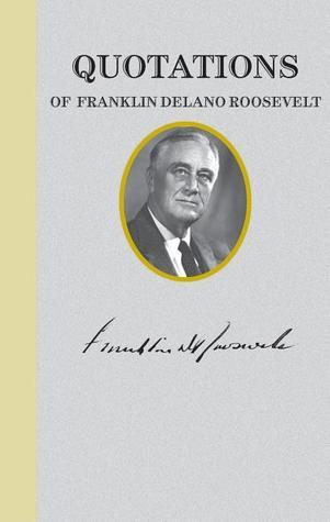 Quotations of Franklin D. Roosevelt by Franklin D. Roosevelt | Goodreads