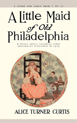 A Little Maid of Old Philadelphia by Alice Turner Curtis | Goodreads