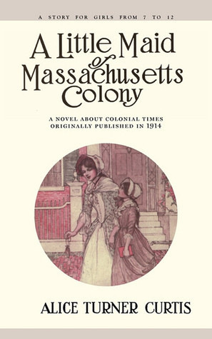 A Little Maid of Massachusetts Colony by Alice Turner Curtis | Goodreads
