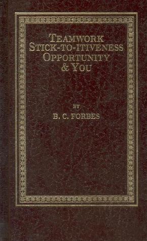 Teamwork, Stick-To-Itiveness, Opportunity, & You by B.C. Forbes | Goodreads