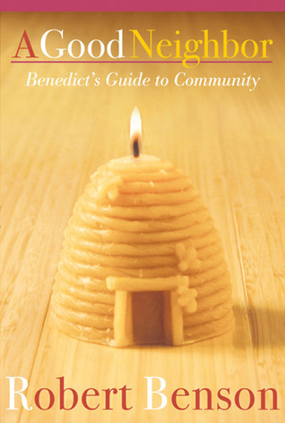 A Good Neighbor: Benedict's Guide to Community by Robert Benson | Goodreads