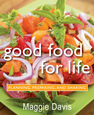 Good Food for Life: Planning, Preparing, and Sharing by Maggie Davis ...