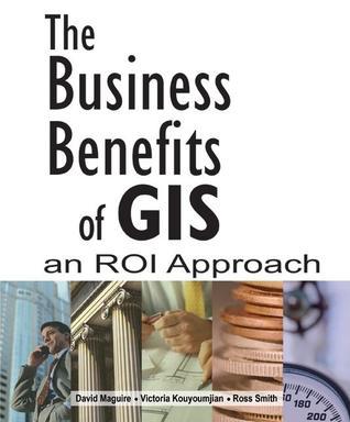 The Business Benefits of GIS: An ROI Approach by David Maguire | Goodreads