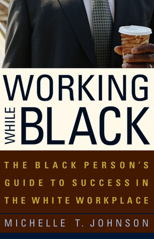 Working While Black: The Black Person's Guide to Success in the White ...
