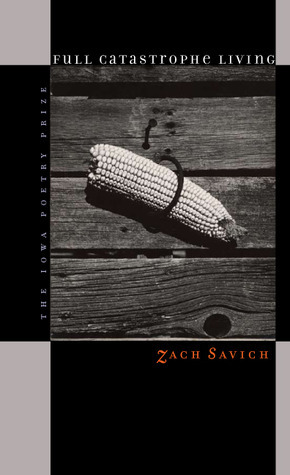 Full Catastrophe Living (Iowa Poetry Prize) by Zach Savich | Goodreads