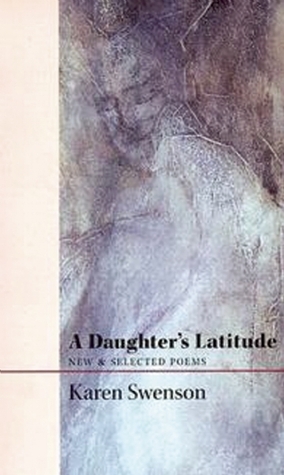 A Daughter's Latitude: New & Selected Poems by Karen Swenson | Goodreads