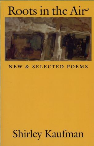 Roots in the Air: New & Selected Poems by Shirley Kaufman | Goodreads